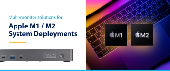 Multi-Monitor Solutions For Apple M1 / M2 System Deployments