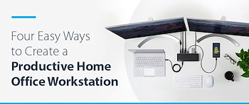 Four Easy Ways to Create a Productive Home Office Workstation
